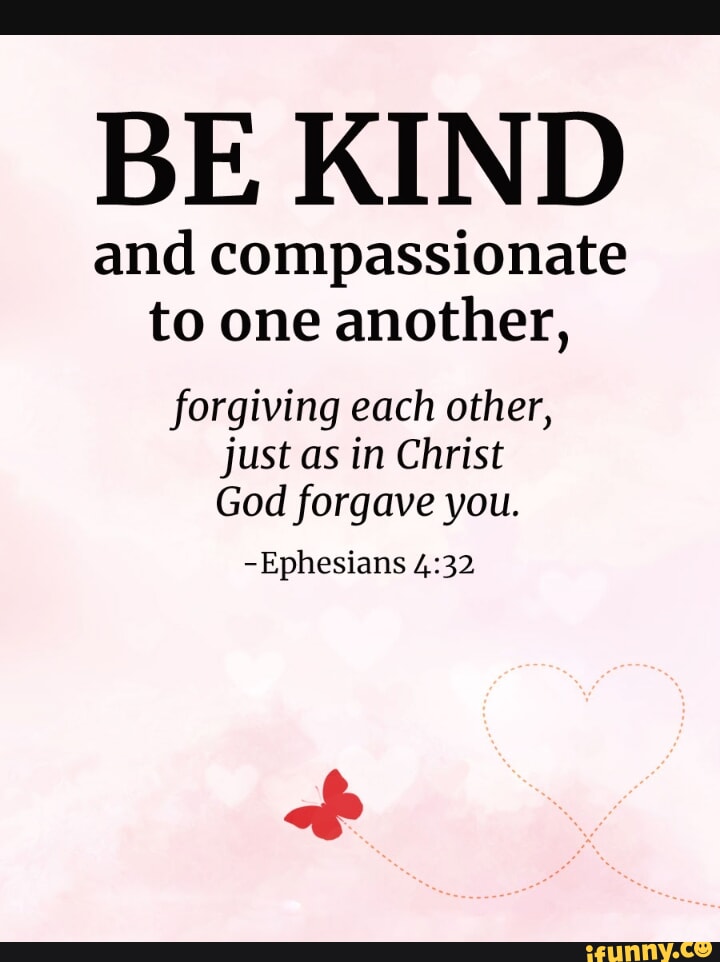 BE KIND and compassionate to one another, forgiving each other, just as ...