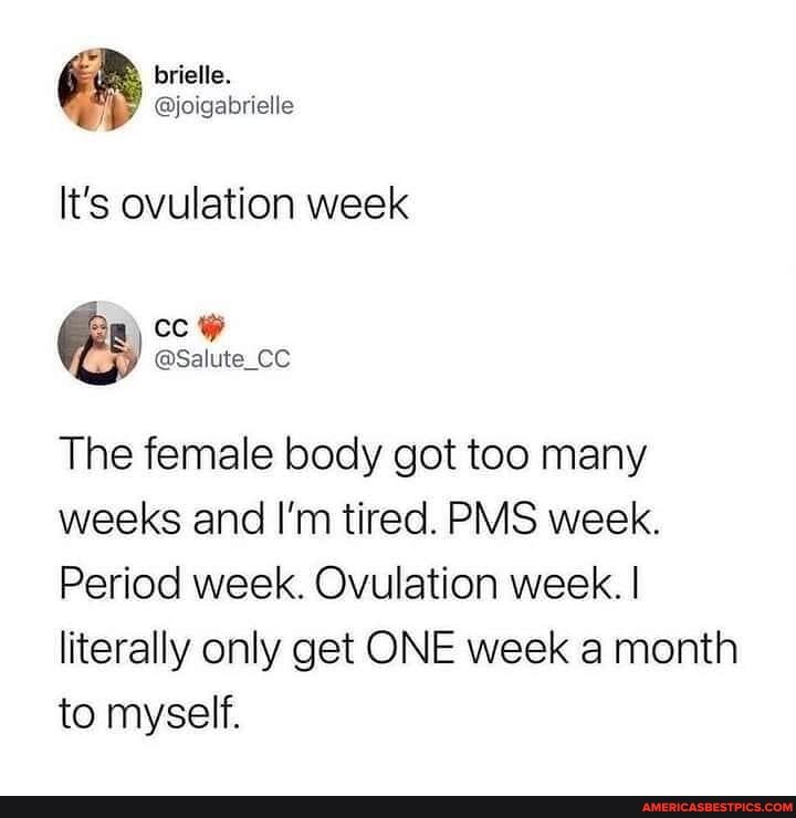 @oigabrielle It's ovulation week The female body got too many weeks and ...