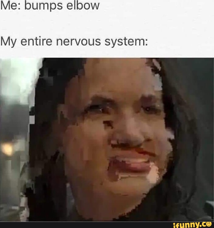 Me: bumps elbow My entire nervous system: - iFunny