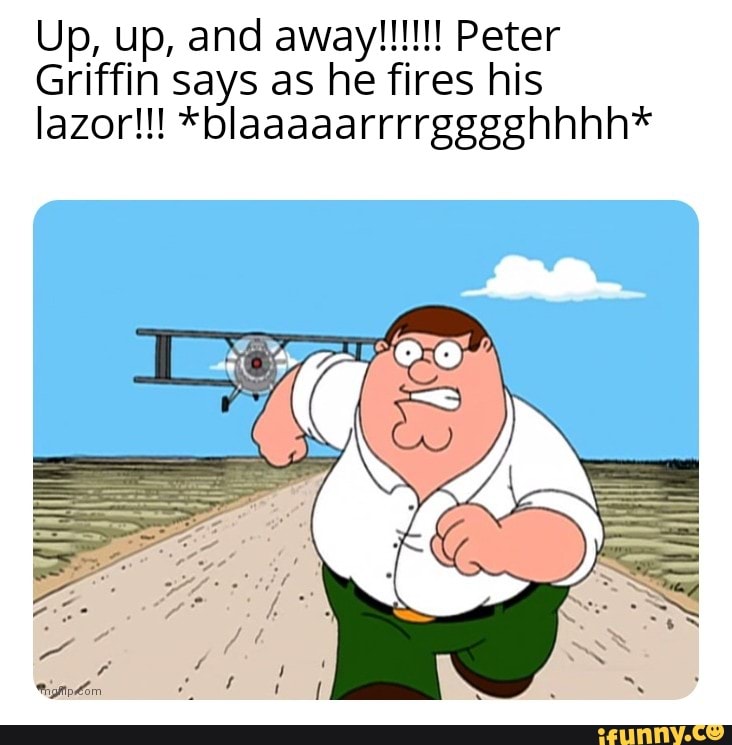 Up, up, and away!!!!!! Peter Griffin says as he fires his lazor ...