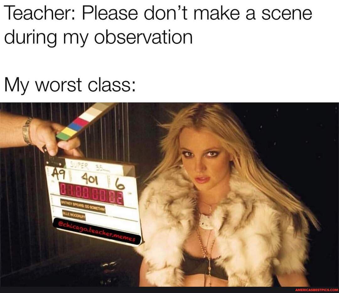 Teacher: Y’all made a scene! My worst class: Oops we did it again ...