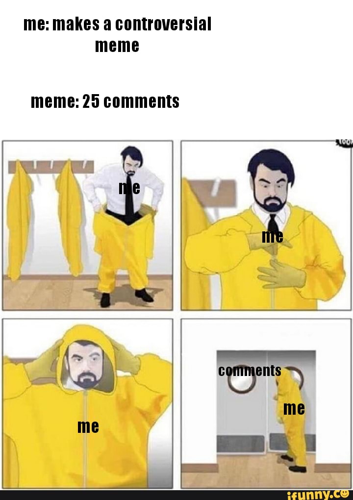 Me: makes a controversial meme meme: 25 comments - iFunny
