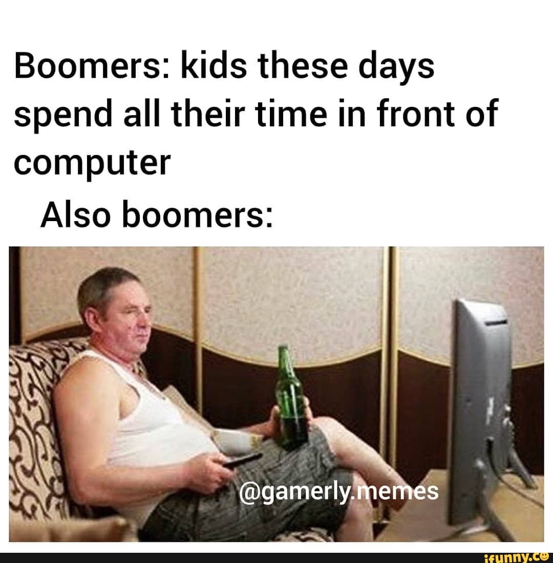 Boomers: kids these days spend all their time in front of computer Also ...