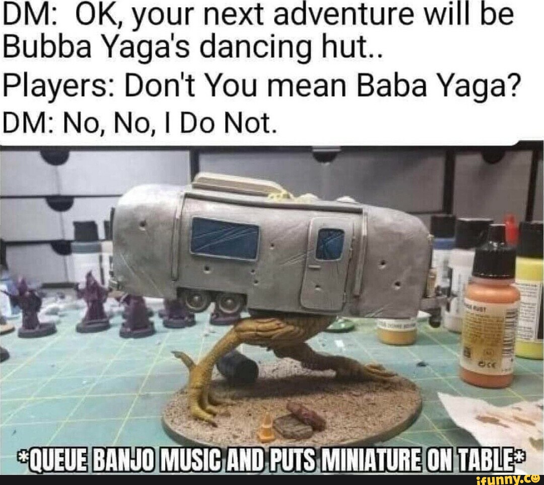 DIME OK, your next adventure will be Bubba Yaga's dancing hut.. Players ...