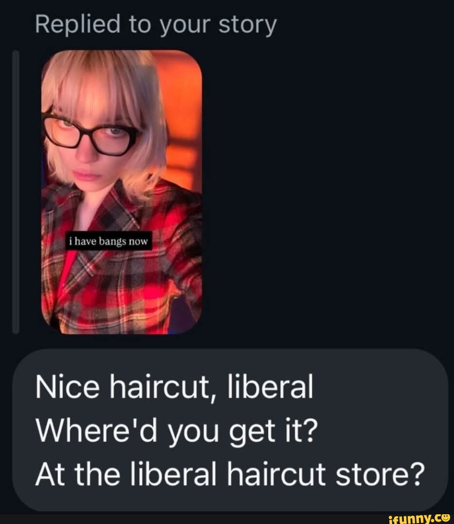Replied to your story i have bangs now Nice haircut, liberal Where'd ...