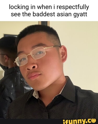 Locking in when respectfully see the baddest asian gyatt - iFunny