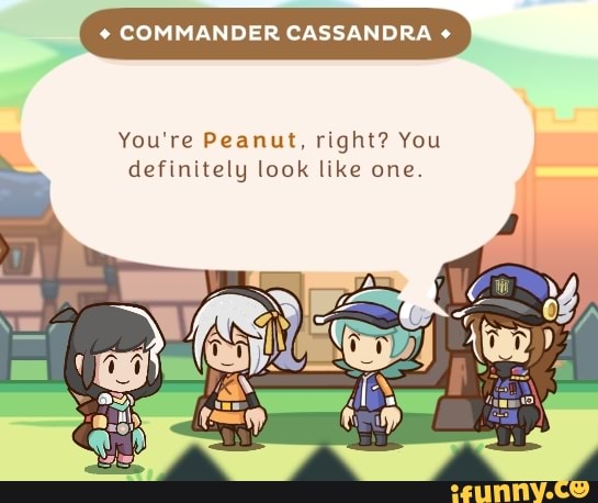 " COMMANDER CASSANDRA You re Peanut. right? You definitely look like ...