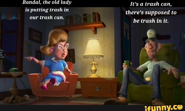 Randal, the old lady is putting trash in our trash can. It's a trash ...