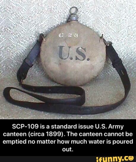 SCP-109 is a standard issue U.S. Army canteen (circa 1899). The canteen ...