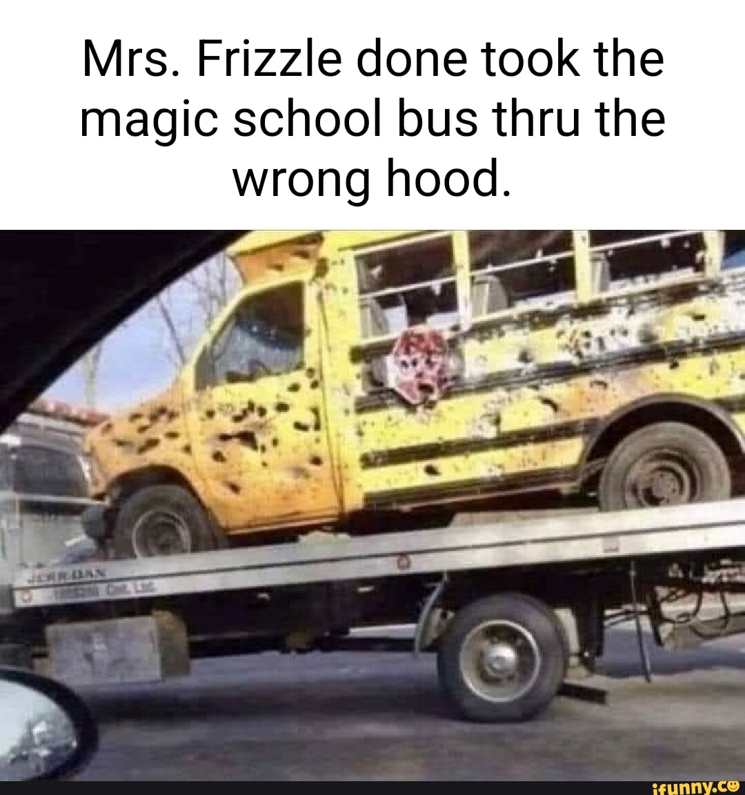 Mrs. Frizzle done took the magic school bus thru the wrong hood. - iFunny