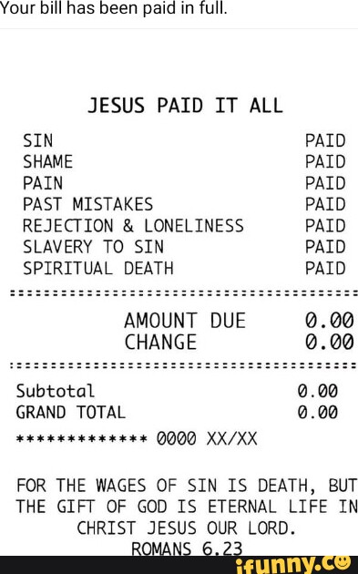Your bill has been paid in full. JESUS PAID IT ALL SIN PAID SHAME PAID ...
