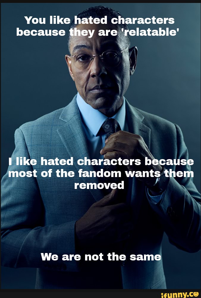 You like hated characters because they are 'relatable' like hated ...