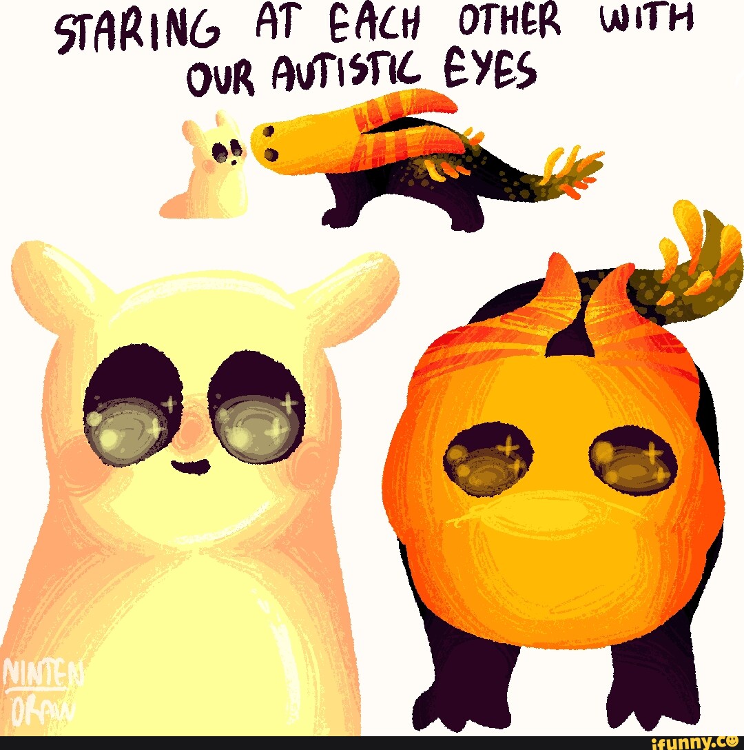 STARING AT EACH OTHER WITh OuR AUTISTIC EYES - iFunny