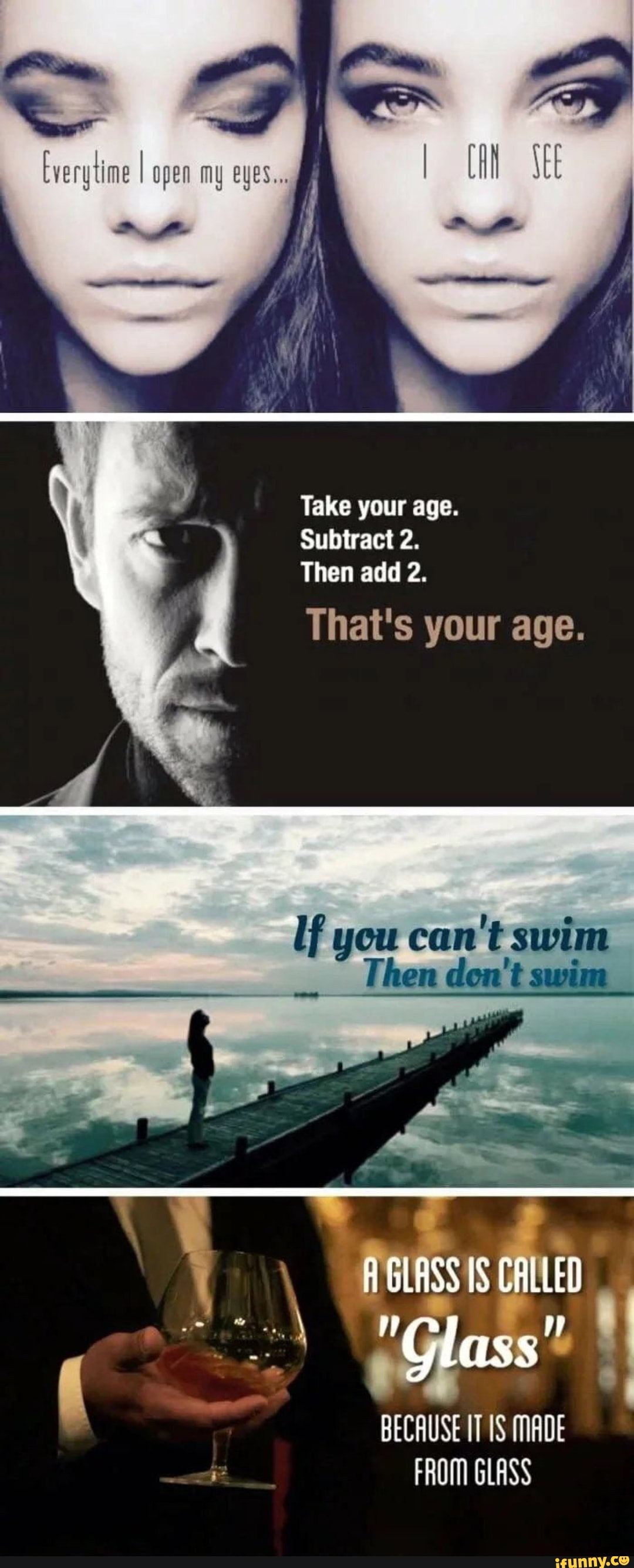 Everytime I Open my eyes... Take your age. Subtract 2. Then add 2. That ...