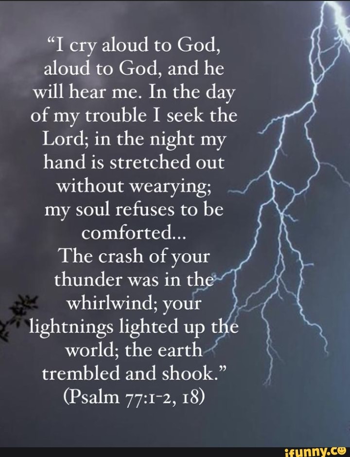 "T cry aloud to God, aloud to God, and he will hear me. In the day of ...