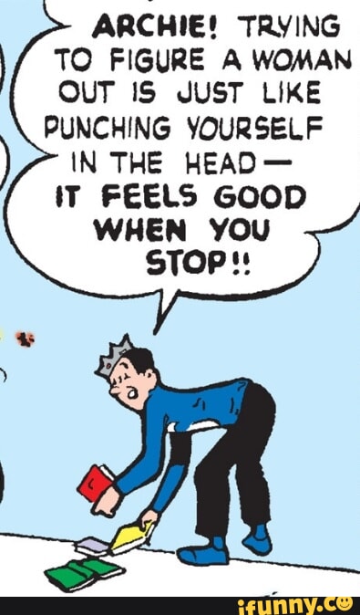 ARCHIE! TRYING TO FIGURE A WOMAN OUT JUST LIKE PUNCHING YOURSELF IN THE ...