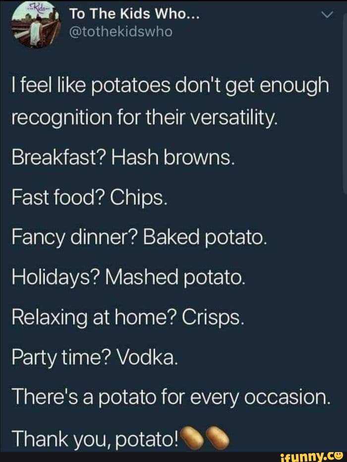 I feel like potatoes don't get enough recognition for their versatility ...