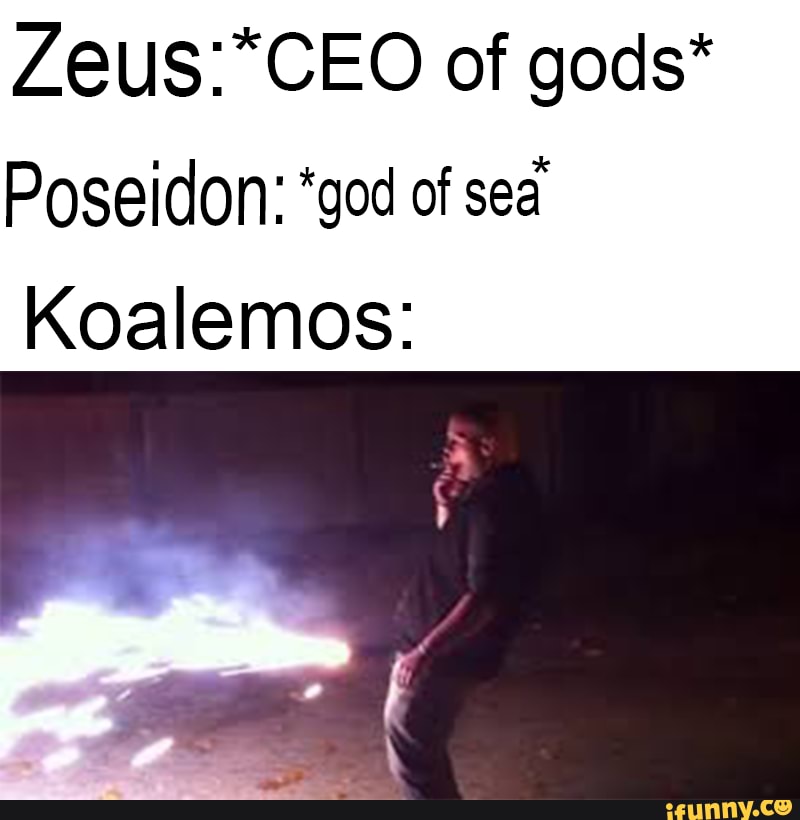 Zeus:*CEO of gods* Poseidon: *god of sea Koalemos: - iFunny
