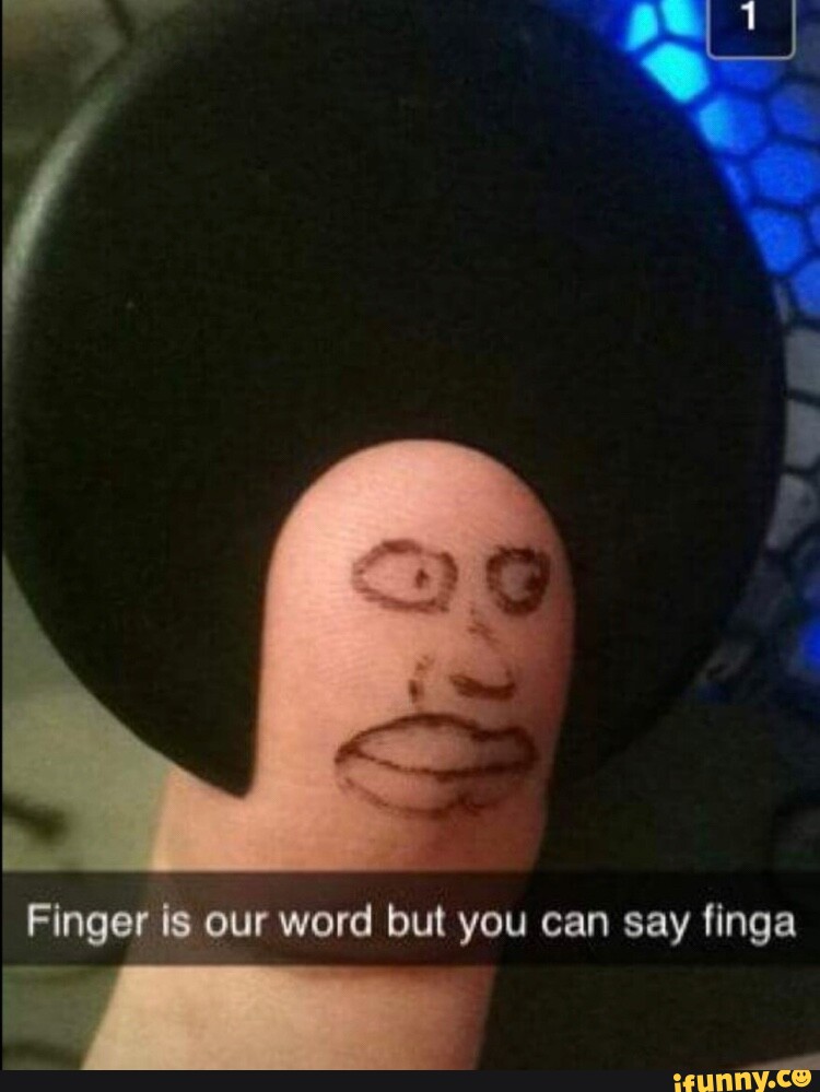 I Finger is our word but you can say finga - iFunny