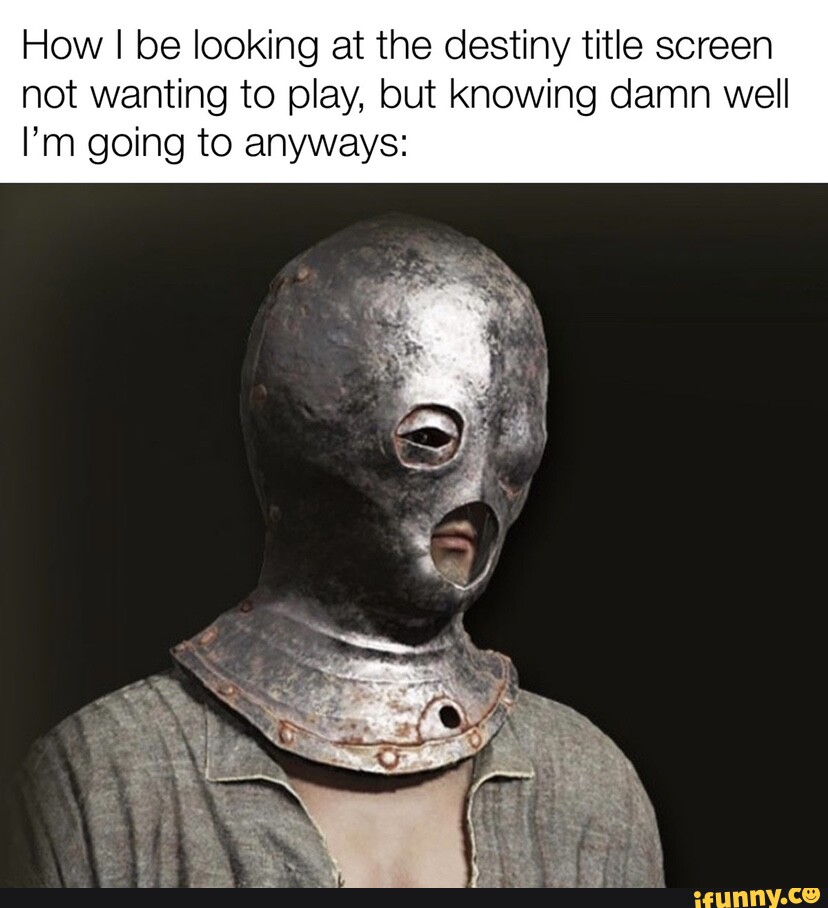 How I be looking at the destiny title screen not wanting to play, but ...