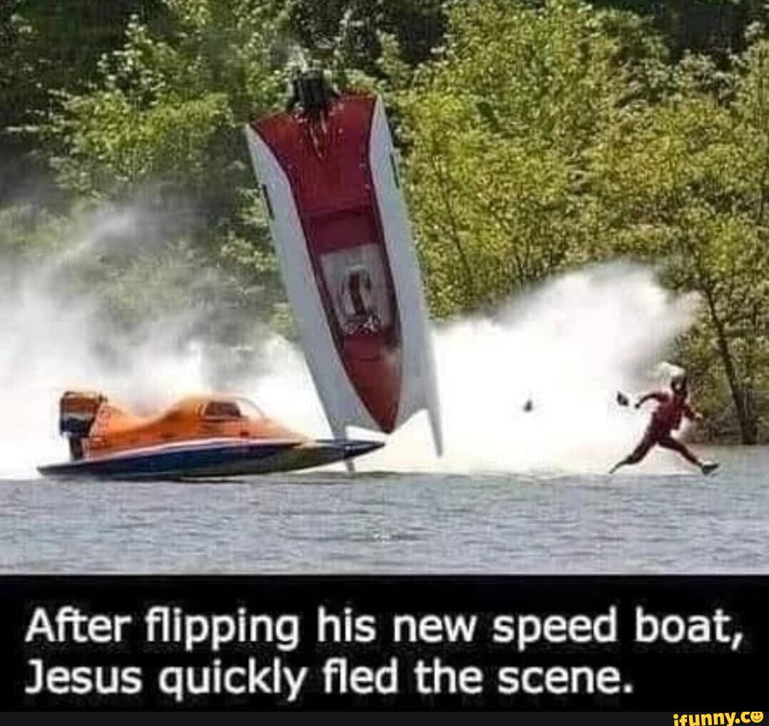 After flipping his new speed boat, Jesus quickly fled the scene. - iFunny