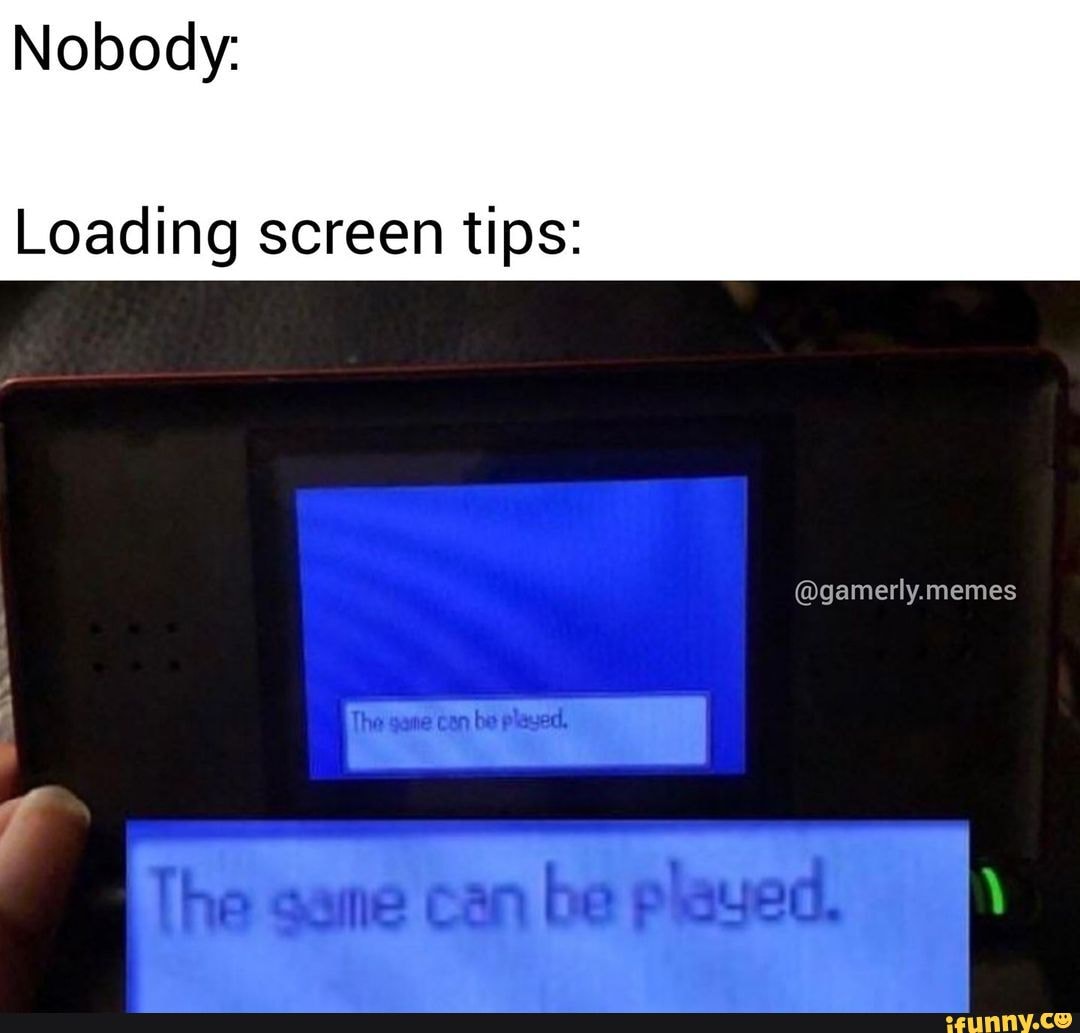 Nobody: Loading screen tips: @gamerly.memes - iFunny