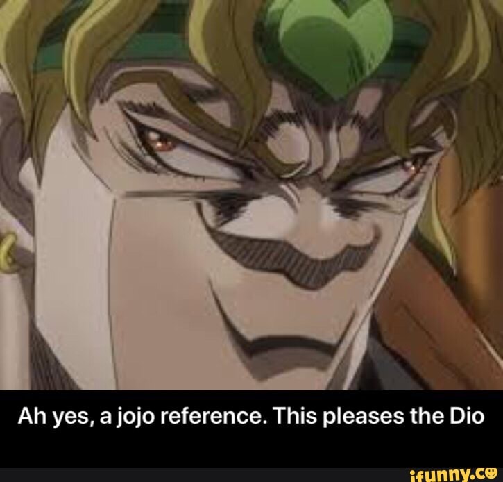 Ah yes, a jojo reference. This pleases the Dio - iFunny