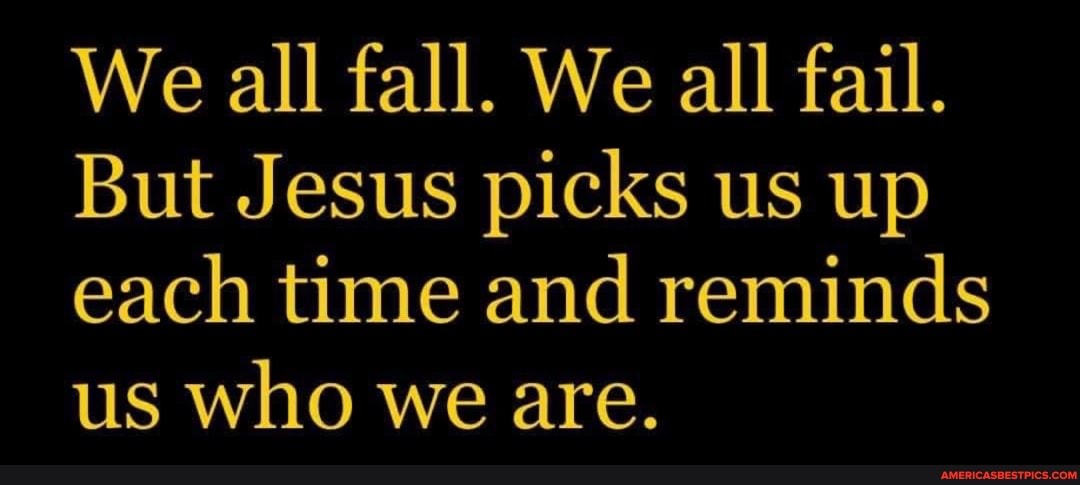 We all fall. We all fail. But Jesus picks us up each time and reminds ...