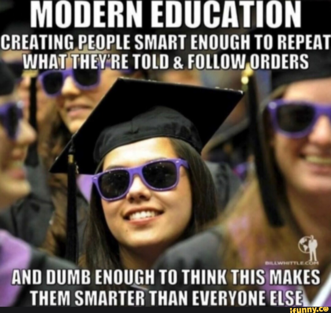 MODERN EDUCATION CREATING PEOPLE SMART ENOUGH TO REPEAT = pis THERE TO ...