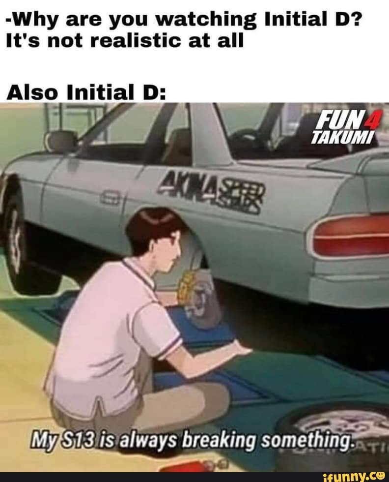 -Why are you watching Initial D? It's not realistic at all FUN Also Initial D: SS is always ...