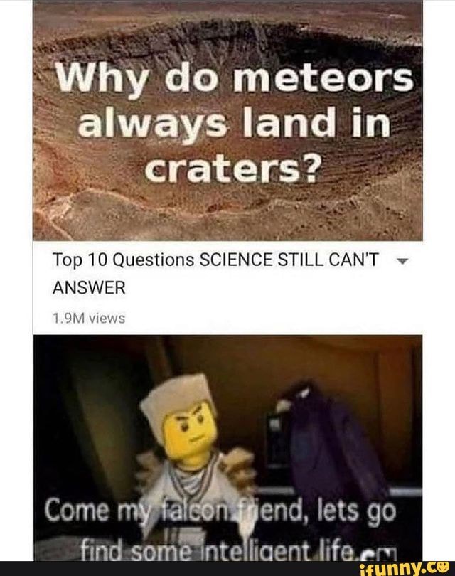 I explain memes like this all the time - Why do meteors always land in ...