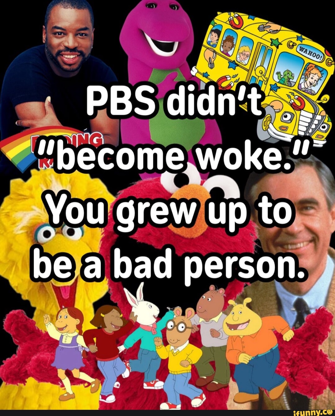 PBS didn't "become woke.! You grew up to be a bad person. - iFunny