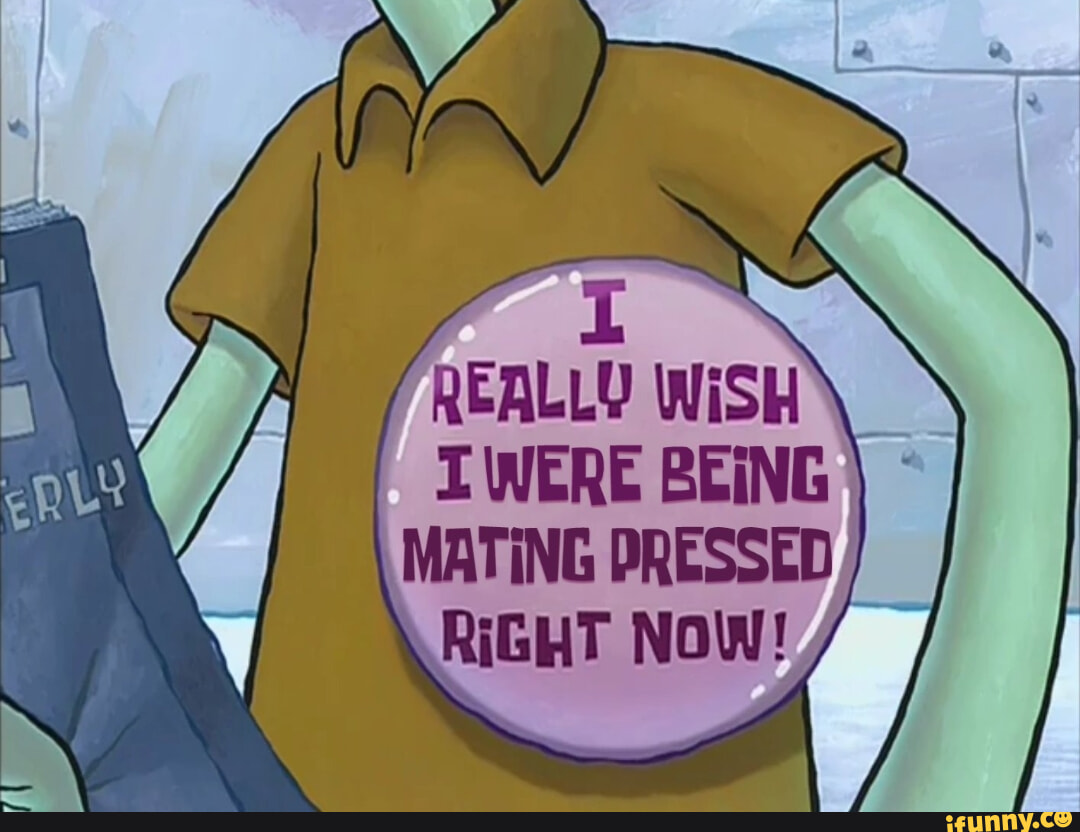 And thats a fact - REALLY WiSH IWERE BEING MATING PRESSED RIGHT NOW! - iFunny