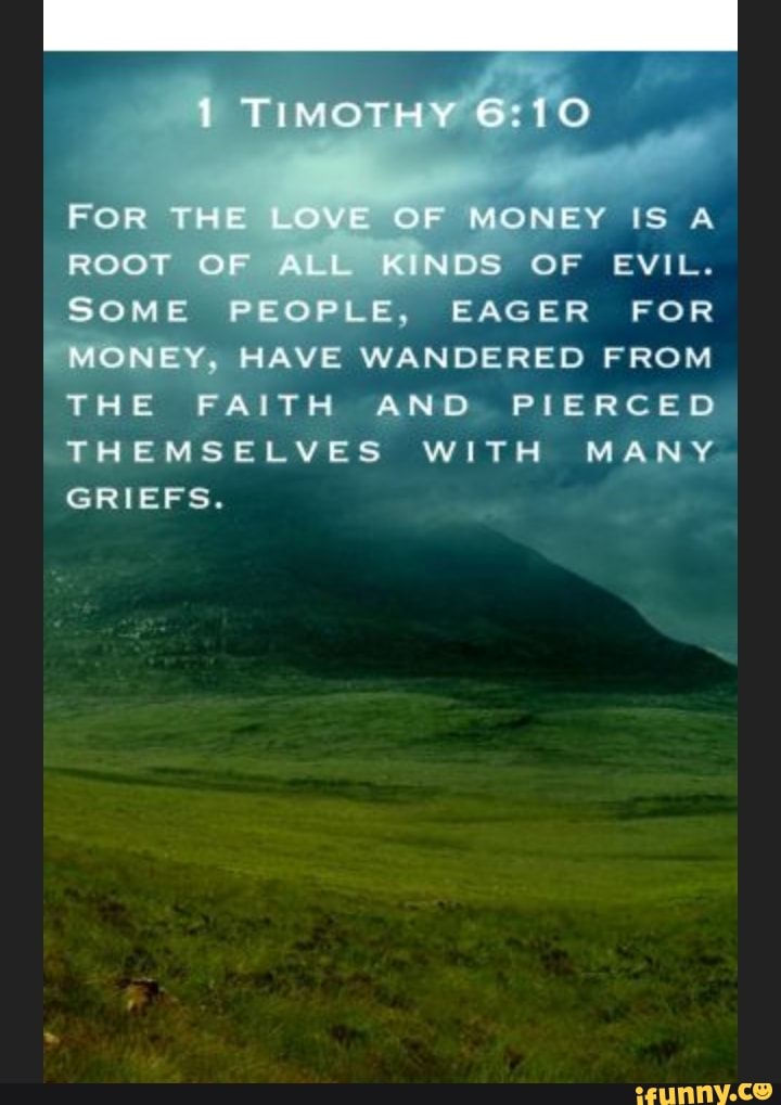 TIMOTHY FOR THE OVe OF MONEY IS A ROOT OF AL NOS OF EVIL. SOME PEOPLE ...