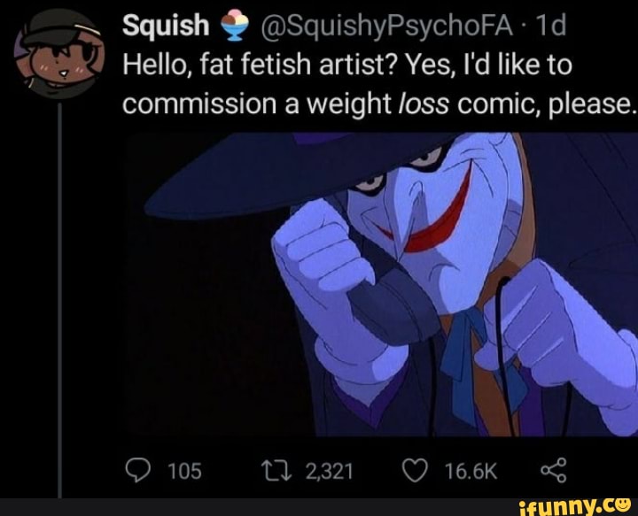 Squish @SquishyPsychoFA Hello, fat fetish artist? Yes, I'd like to ...