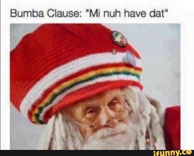 ! Bumba Clause: 'Mi nuh have dat' - iFunny