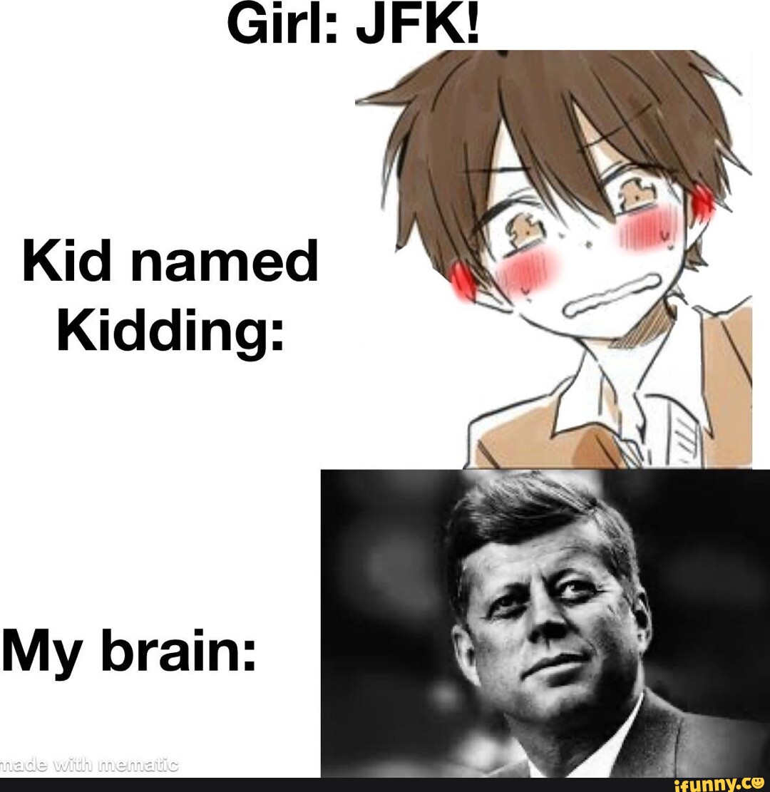 Girl: JFK! Kid named Kidding: My brain: - iFunny