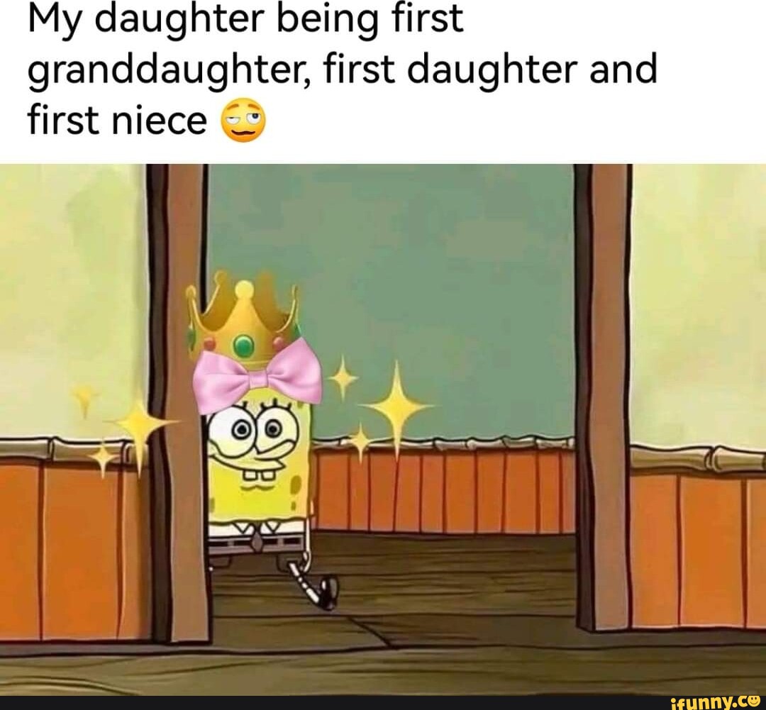 My daughter being first granddaughter, first daughter and first niece ...