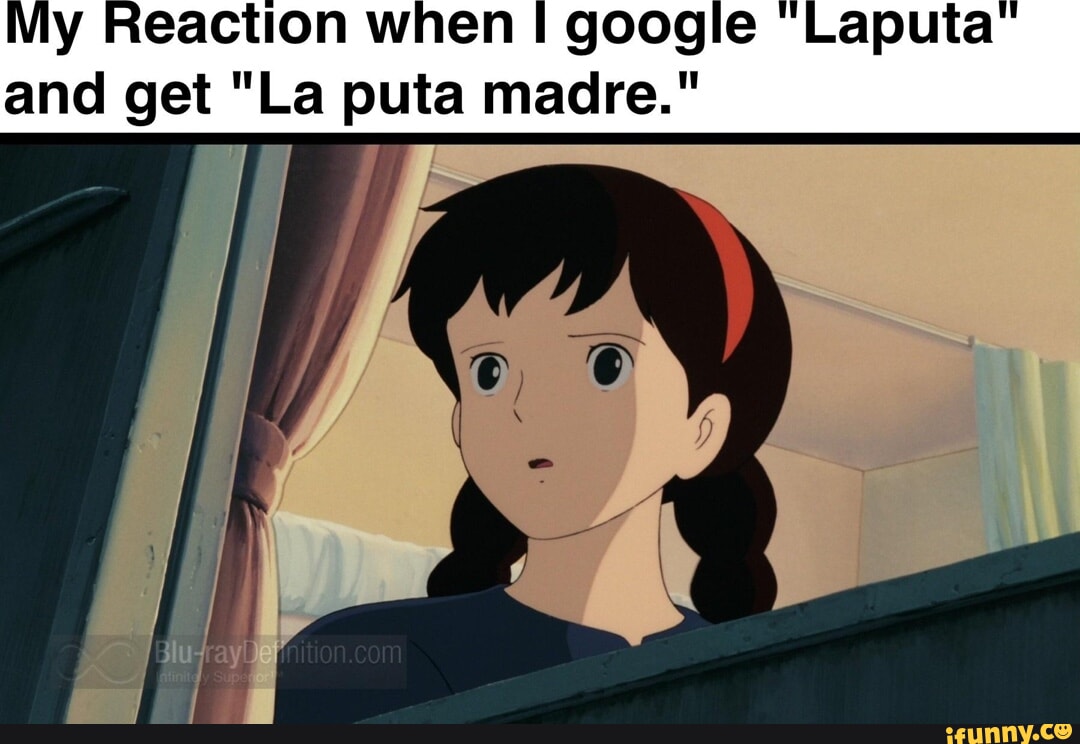 My Reaction when I googie "Laputa and get "La puta madre." - iFunny
