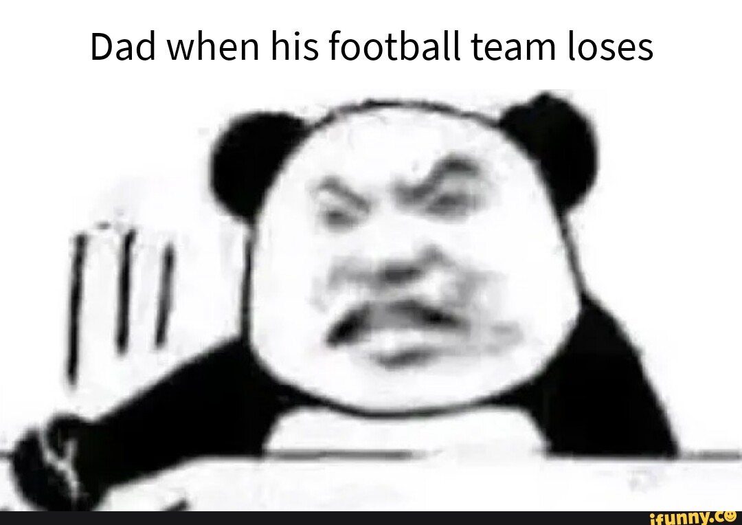 Dad when his football team loses - iFunny