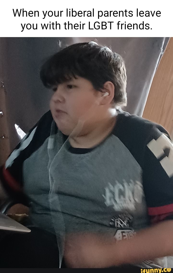 When your liberal parents leave you with their LGBT friends. t UR - iFunny