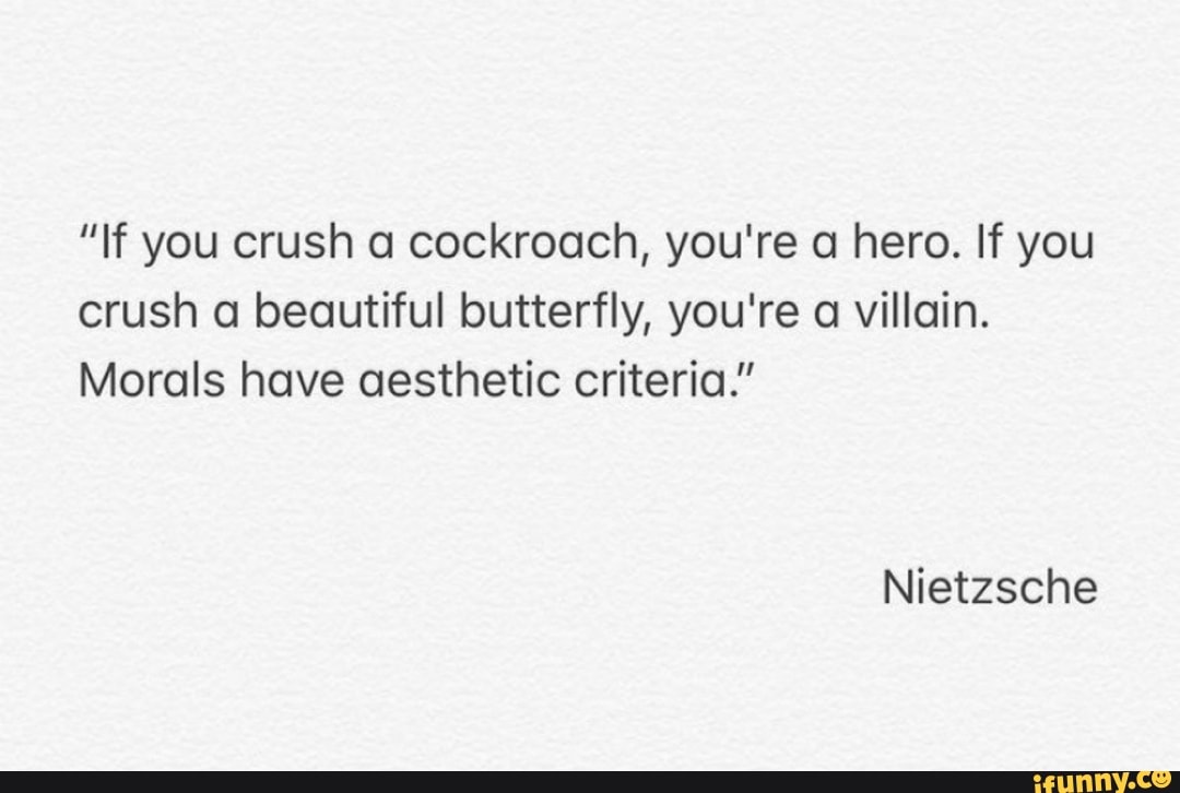 "If you crush a cockroach, you're a hero. If you crush a beautiful ...