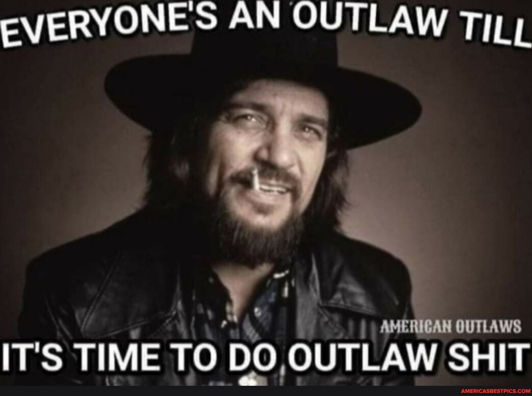EVERYONE AN OUTLAW TILL AMERICAN OUTLAWS IT'S TIME TO DO, OUTLAW SHIT ...
