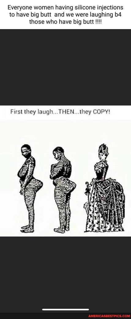 Everyone women having silicone injections to have big butt and we were ...