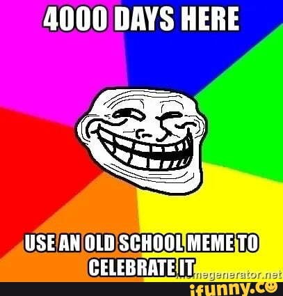 4000 DAYS HERE USE AN OLD SCHOOL MEME TO CELEBRATEIT. - iFunny