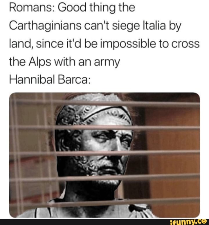 Romans: Good thing the Carthaginians can't siege Italia by land, since ...