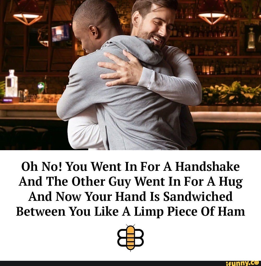 Oh No! You Went In For A Handshake And The Other Guy Went In For A Hug ...