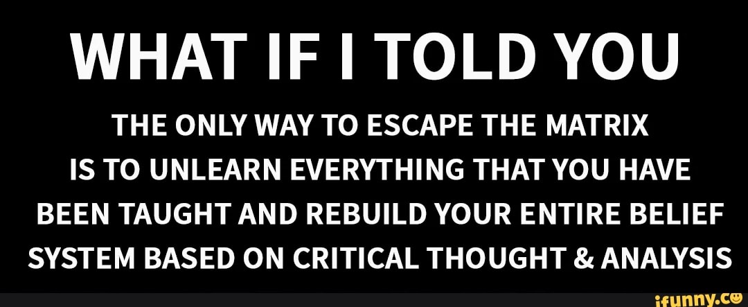 WHAT IF I TOLD YOU THE ONLY WAY TO ESCAPE THE MATRIX IS TO UNLEARN ...