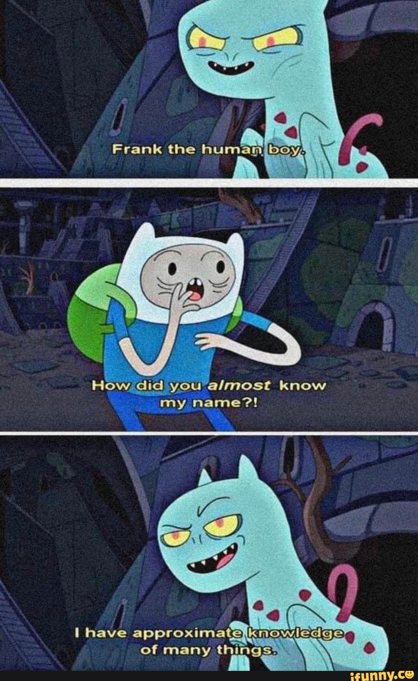 Frank know my name?! have approximatelknowled of many things= - iFunny