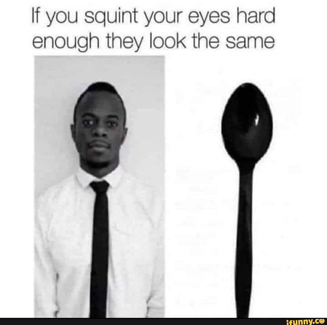 If you squint your eyes hard enough they look the same - iFunny